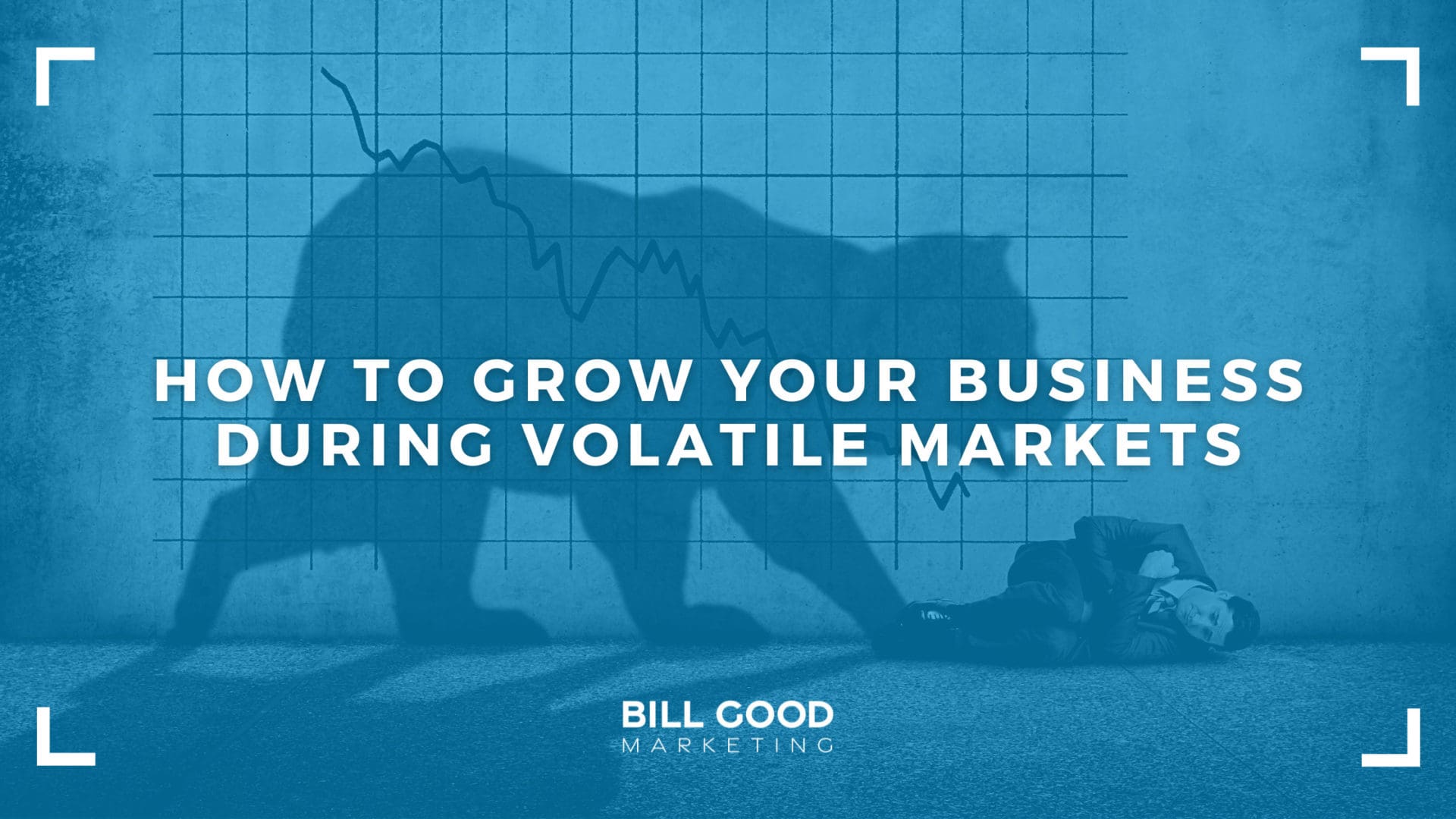 How to Grow Your Business During Volatile Markets - Bill Good